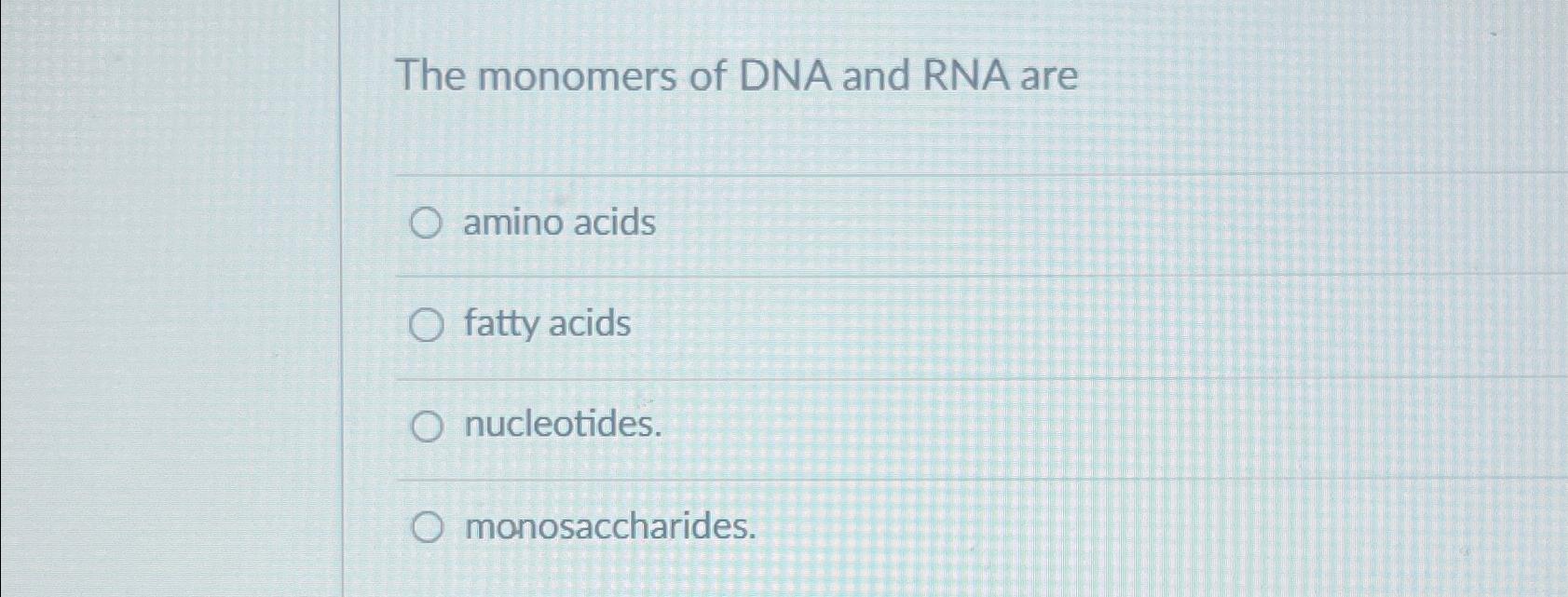 Solved The monomers of DNA and RNA areamino acidsfatty | Chegg.com