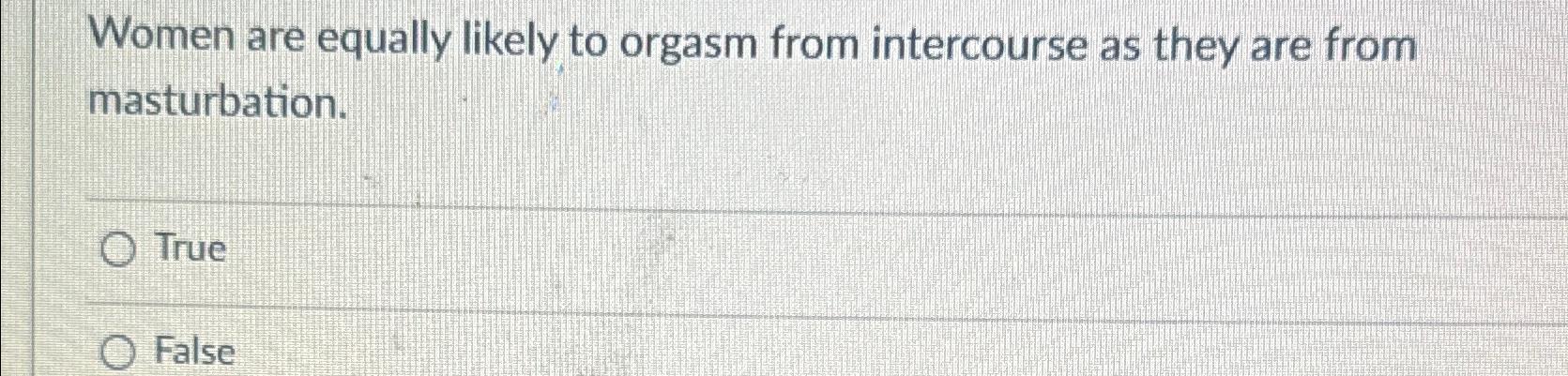 Solved Women are equally likely to orgasm from intercourse | Chegg.com