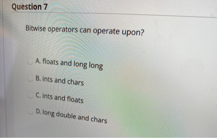 Solved Question 7 Bitwise operators can operate upon? A. | Chegg.com