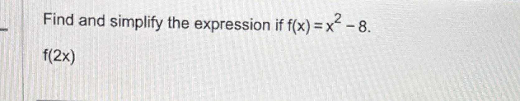 Solved Find and simplify the expression if f(x)=x2-8.f(2x) | Chegg.com