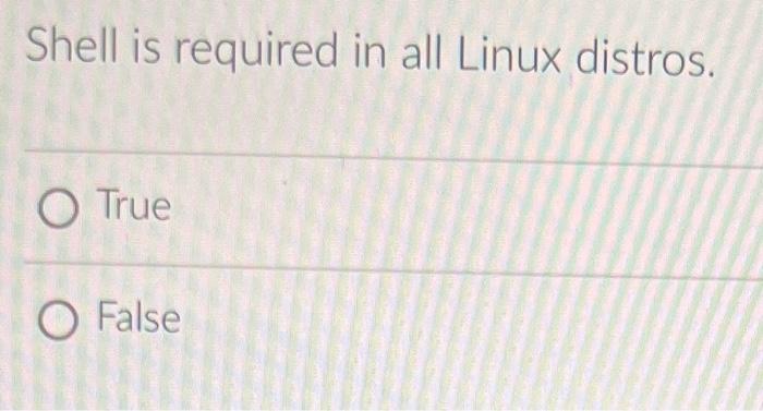 Solved Shell is required in all Linux distros. True False | Chegg.com