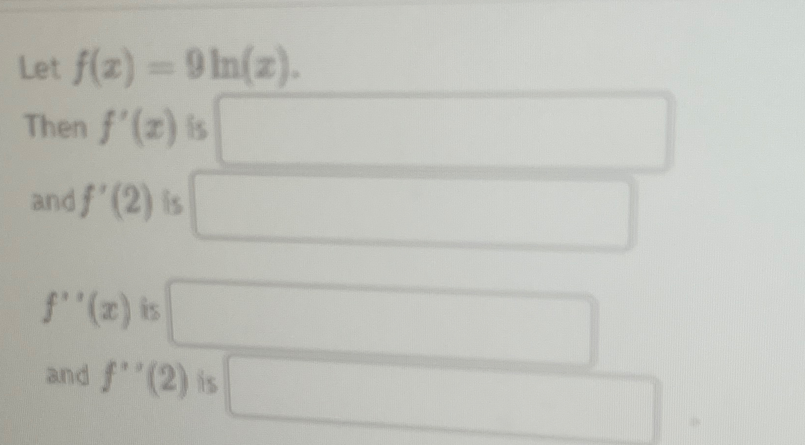 Solved Let f(x)=9ln(x).Then f'(x) ﻿isand f'(2) ﻿isf''(x) | Chegg.com