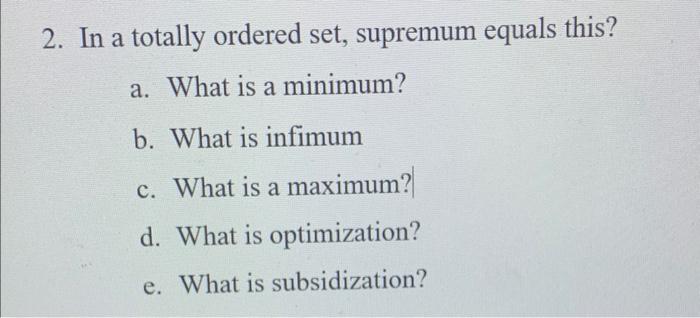 Solved 2. In a totally ordered set, supremum equals this? a. | Chegg.com