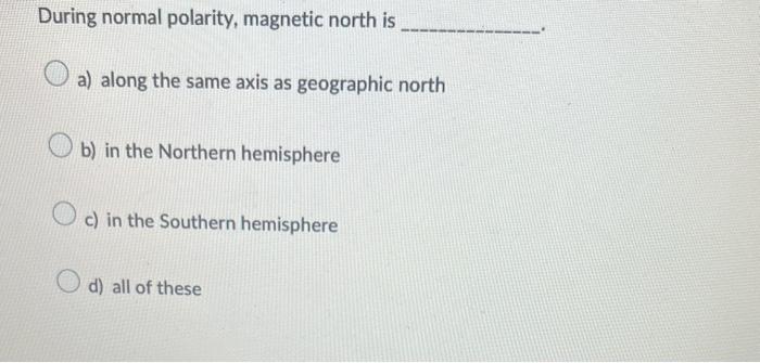 Solved During normal polarity, magnetic north is a) along | Chegg.com
