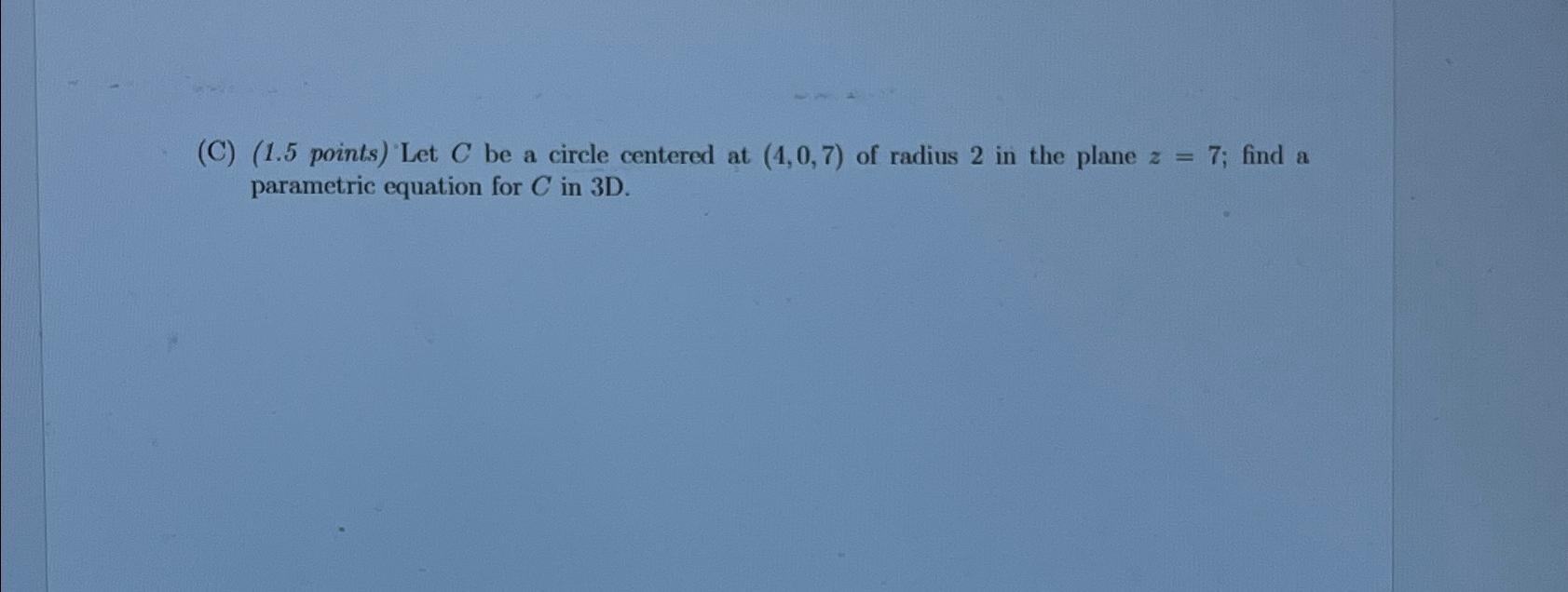 Solved (C) ﻿ points) ﻿Let C ﻿be a circle centered at (4,0,7) | Chegg.com