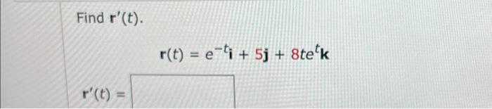 Solved Find r'(t). r' (t) = r(t) = e-ti + 5j + 8te k | Chegg.com