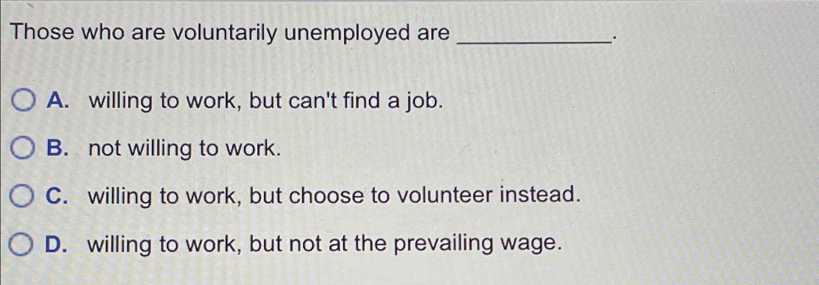Solved Those who are voluntarily unemployed areA. ﻿willing | Chegg.com