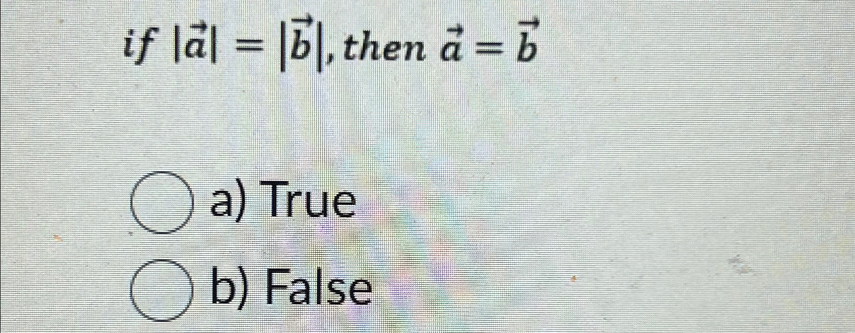 Solved if |vec(a)|=|vec(b)|, ﻿then vec(a)=vec(b)a) ﻿Trueb) | Chegg.com