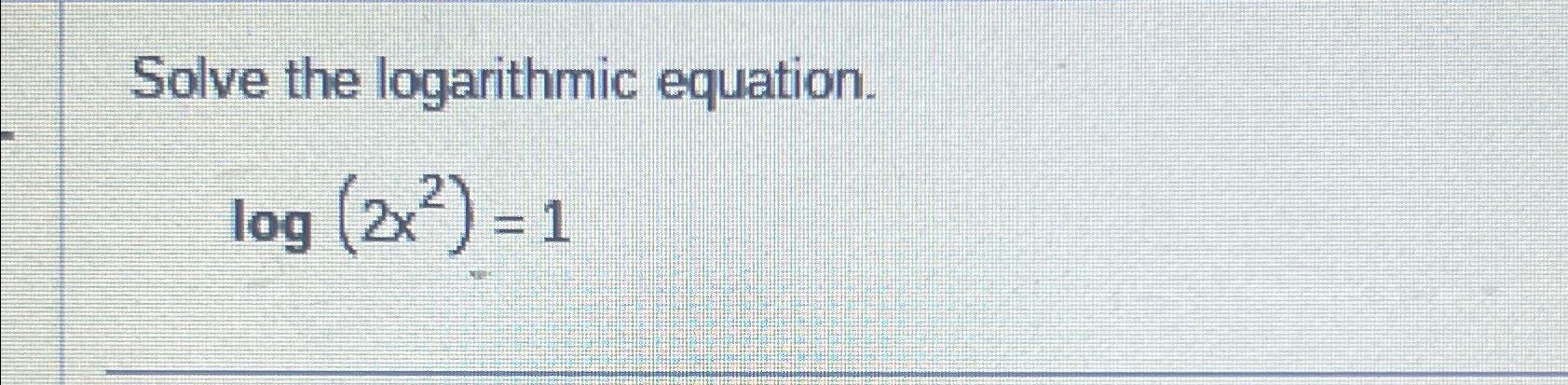 Solved Solve the logarithmic equation.log(2x2)=1 | Chegg.com