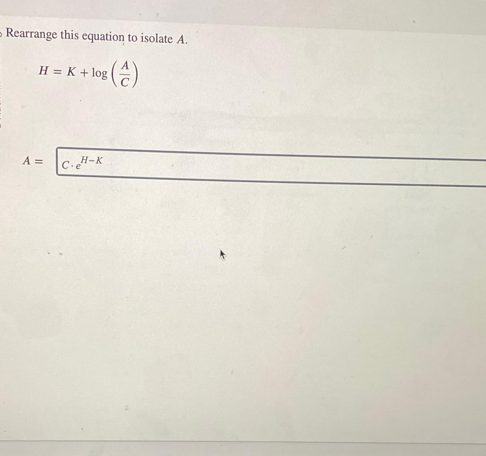 Solved Rearrange this equation to isolate A.H=K+log(AC)A= | Chegg.com