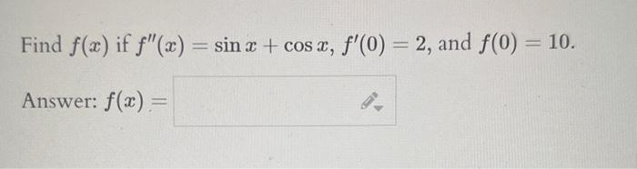 Solved Find f(x) if f′′(x)=sinx+cosx,f′(0)=2, and f(0)=10. | Chegg.com