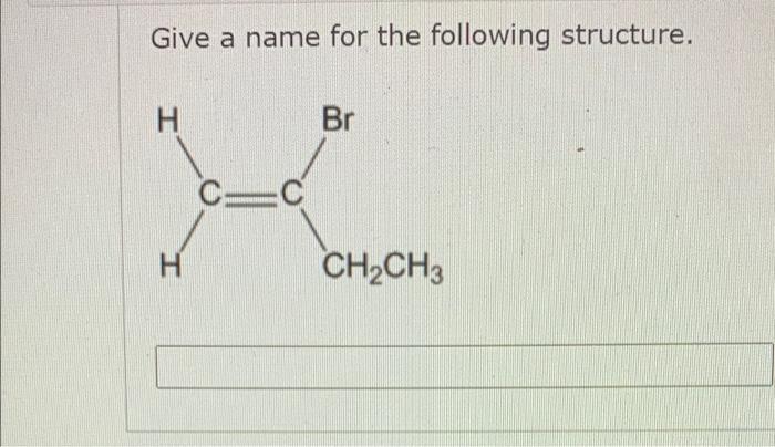 Solved Give a name for the following structure. H Br C=C H | Chegg.com