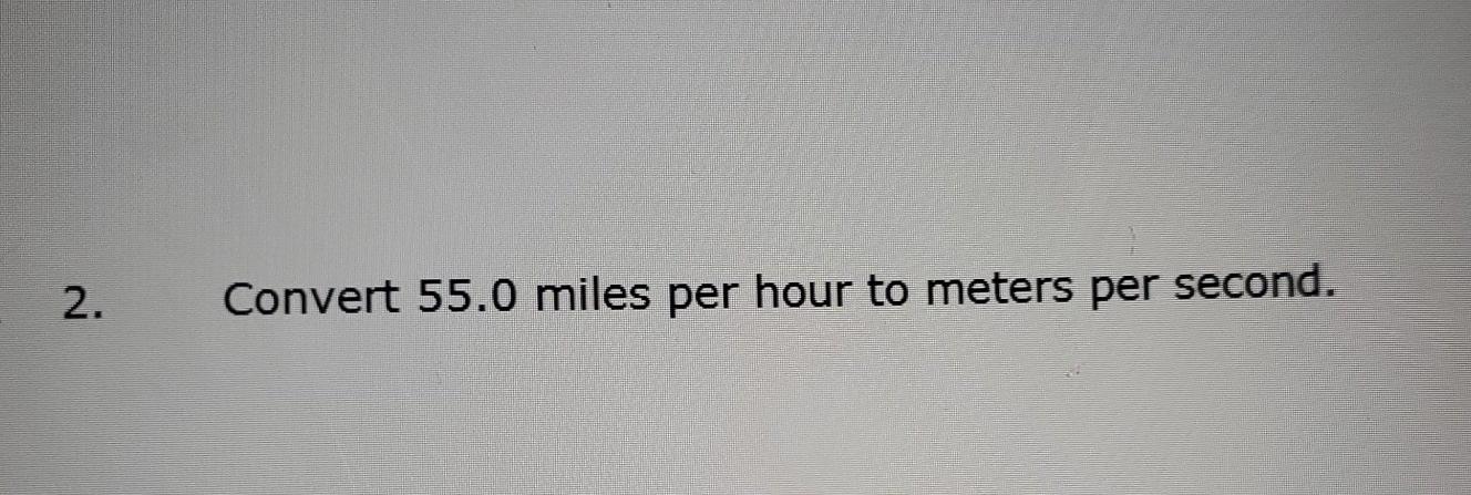 Solved 2. Convert 55.0 miles per hour to meters per second. | Chegg.com