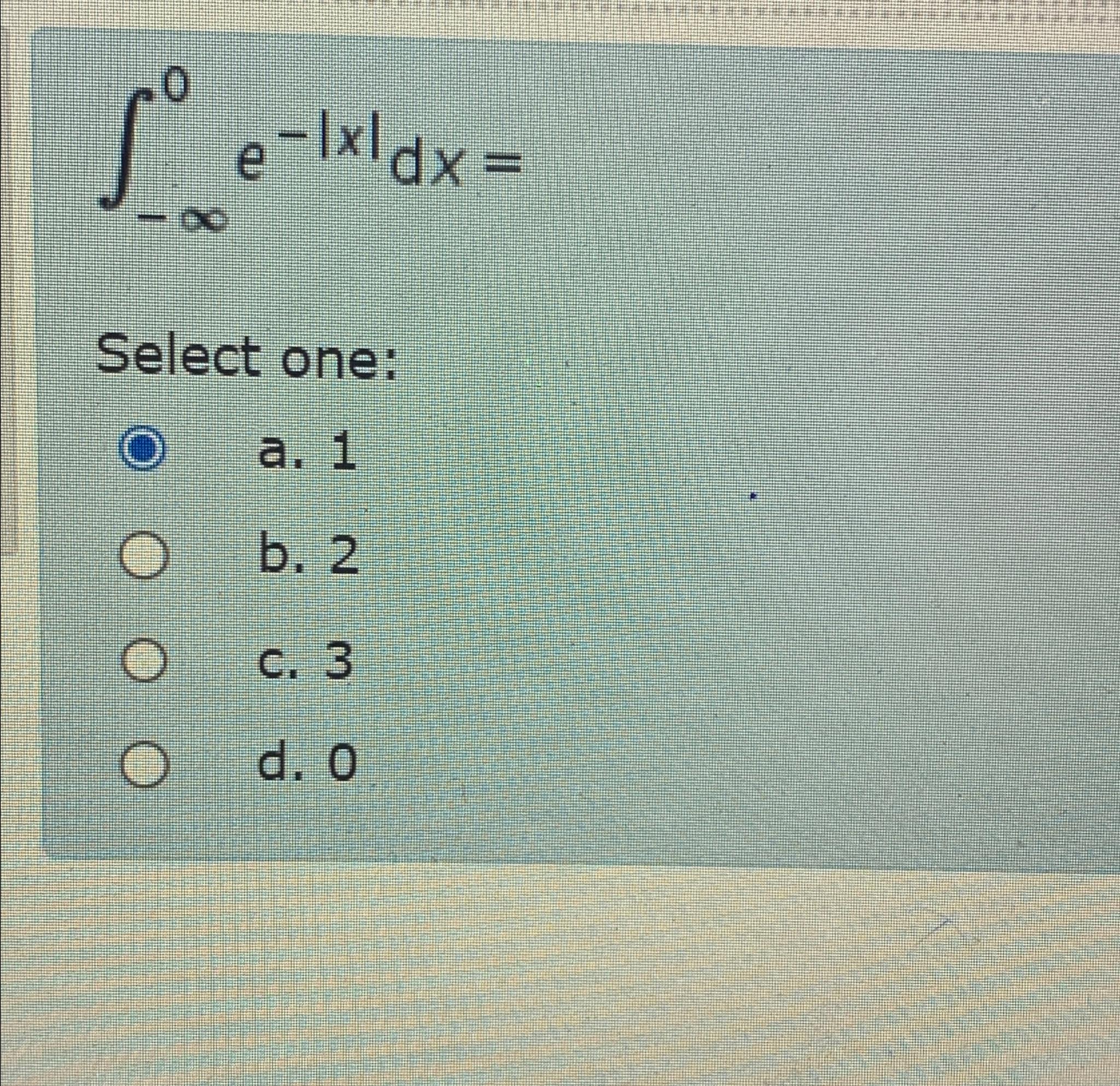 Solved ∫-∞0e-|x|dx=Select one:a. 1b. 2c. 3d. 0 | Chegg.com