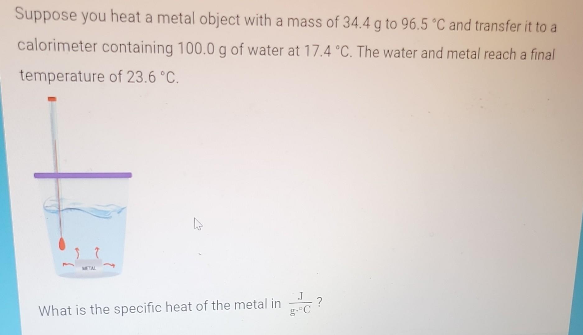 Solved Suppose you heat a metal object with a mass of 34.4 g | Chegg.com