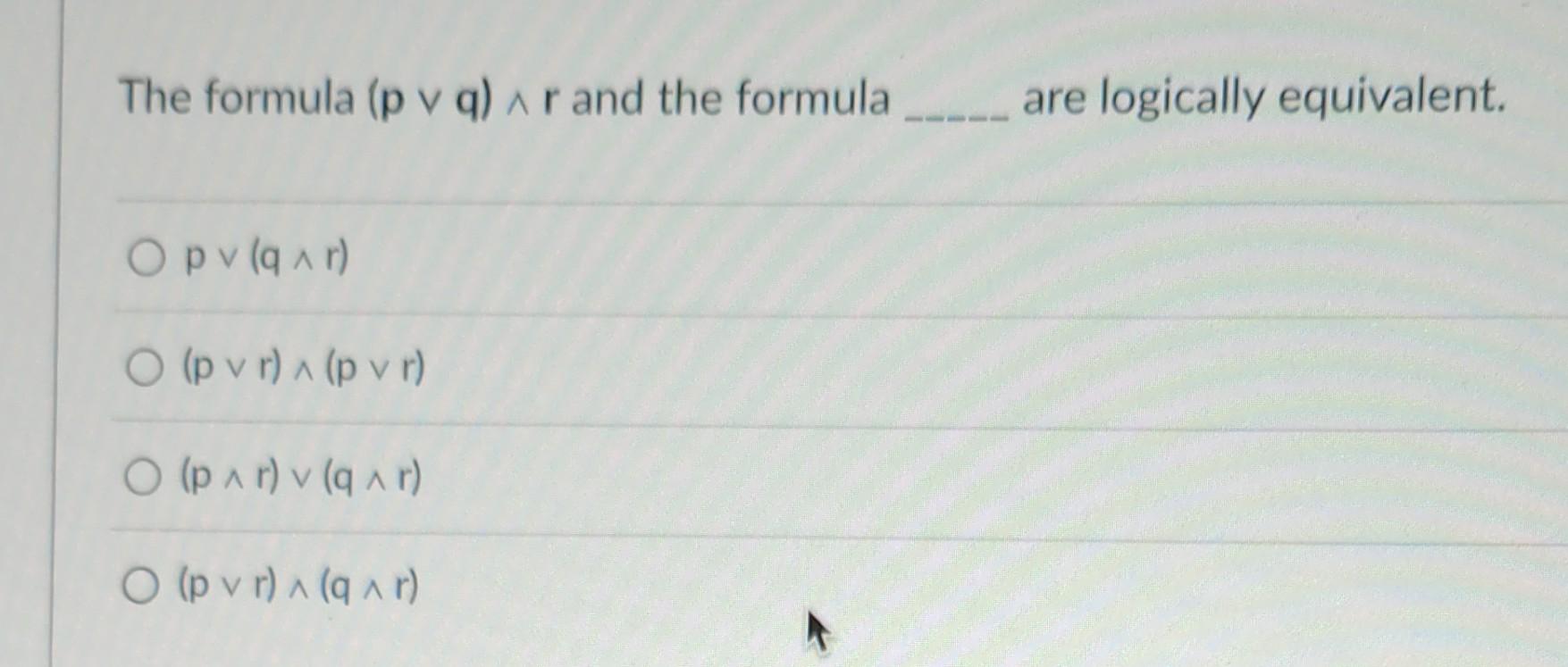 Solved The formula (p∨q)∧r and the formula are logically | Chegg.com