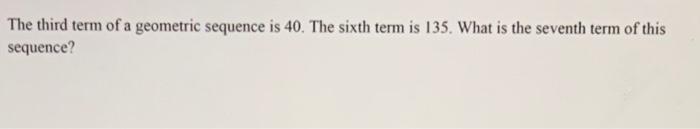Solved The third term of a geometric sequence is 40 . The | Chegg.com