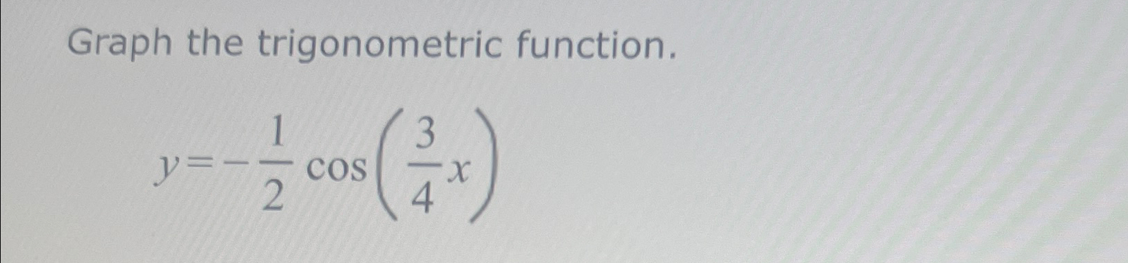 Solved Graph the trigonometric function.y=-12cos(34x) | Chegg.com