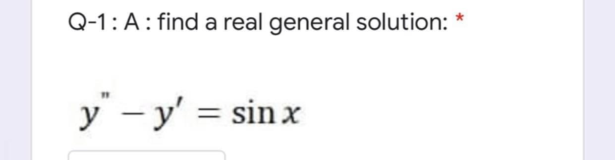 Solved Q-1:A: find a real general solution: * y" - y' = sinx | Chegg.com