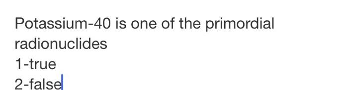 Solved Potassium-40 is one of the primordial radionuclides | Chegg.com