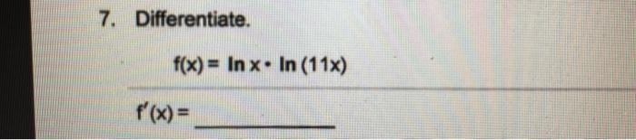 Solved 7. Differentiate. f(x) = Inx. In (11x) f'(x) = | Chegg.com