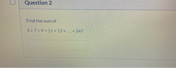 Solved Question 2 Find the sum of 5+ 7 + 9 + 11 + 13 + + 347 | Chegg.com