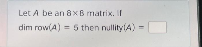 Solved Let A be an 8X8 matrix. If dim row(A) = 5 then | Chegg.com