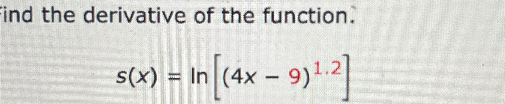 Solved ind the derivative of the function.s(x)=ln[(4x-9)1.2] | Chegg.com