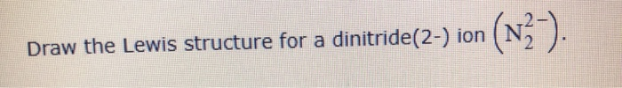 Solved Draw the Lewis structure for a dinitride(2-) ion (N | Chegg.com