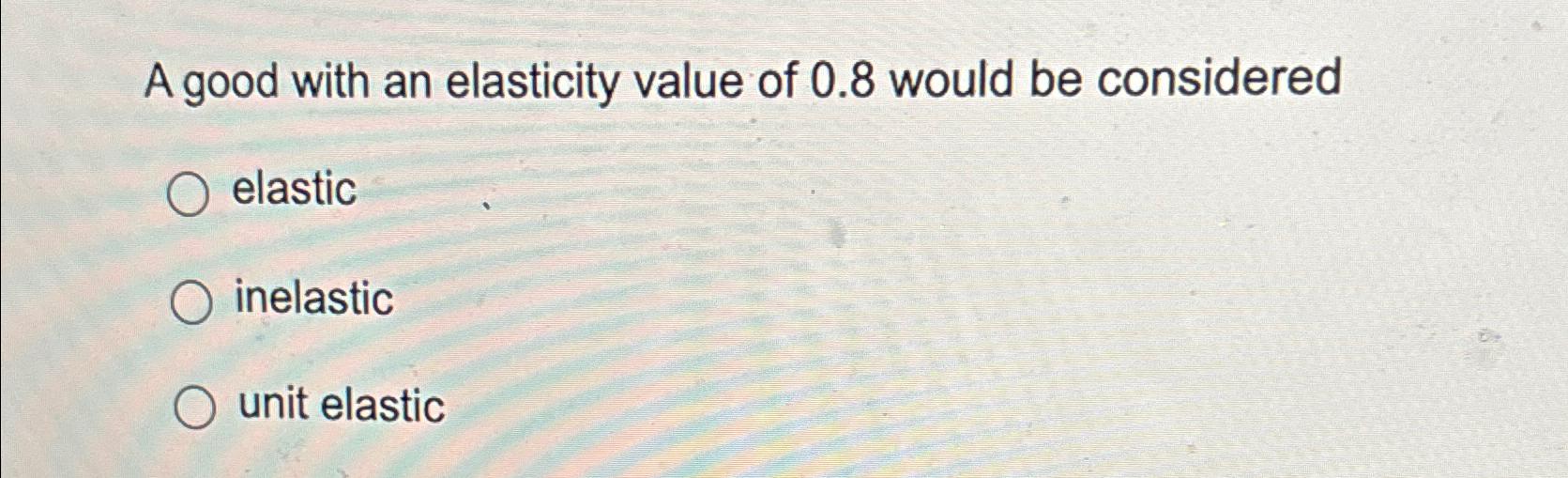 Solved A good with an elasticity value of 0.8 ﻿would be | Chegg.com