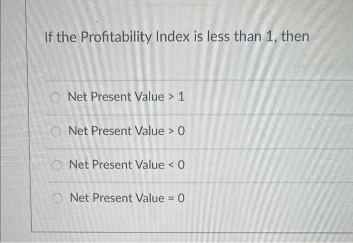 Solved If the Profitability Index is less than 1 , then Net | Chegg.com
