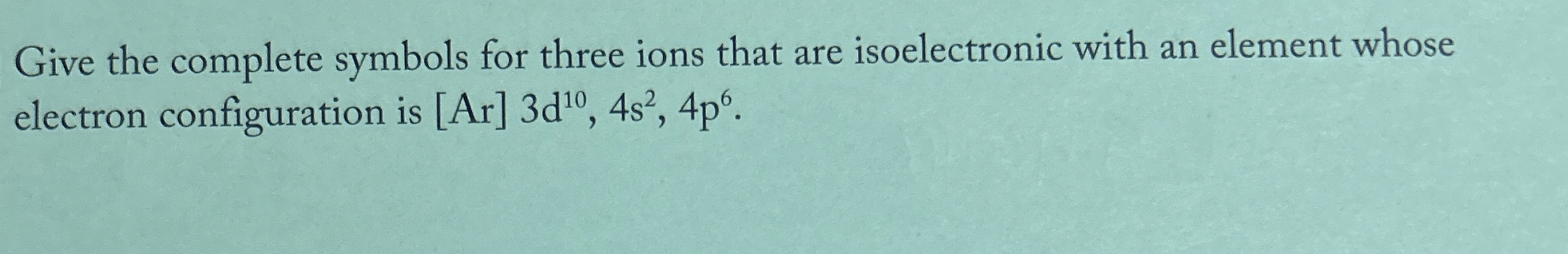 Solved Give the complete symbols for three ions that are | Chegg.com