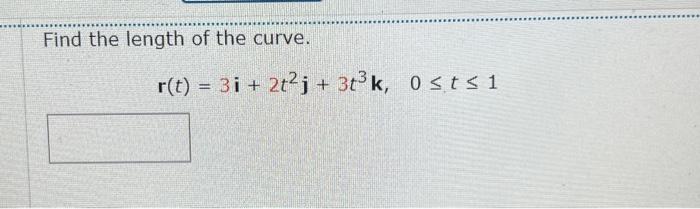 Solved Find the length of the curve. r(t)=3i+2t2j+3t3k,0≤t≤1 | Chegg.com