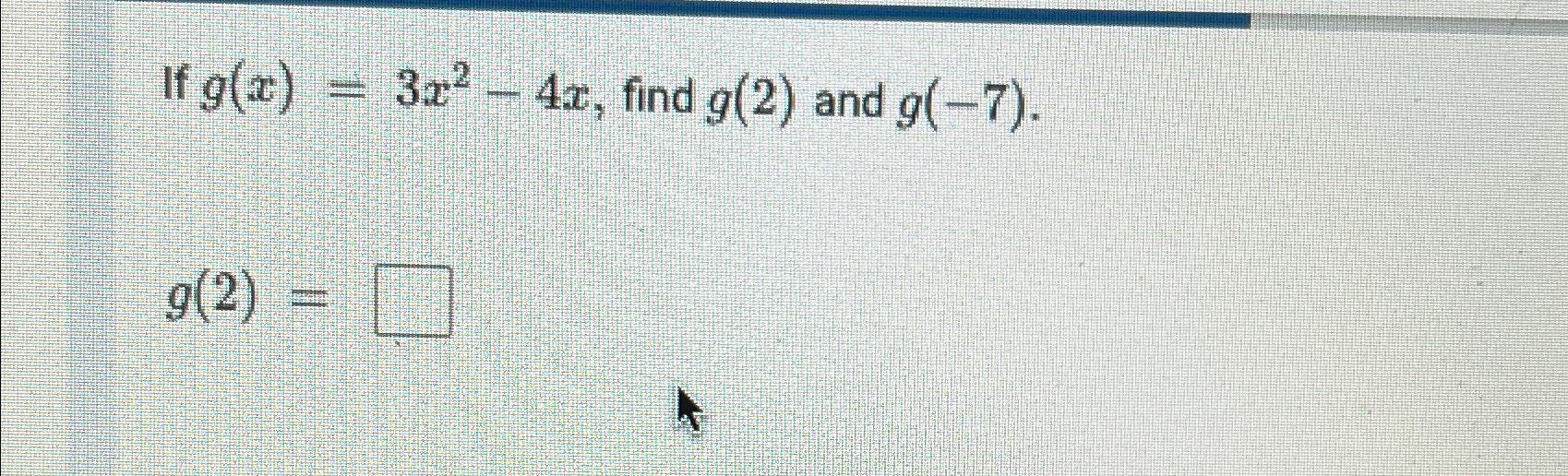Solved If g(x)=3x2-4x, ﻿find g(2) ﻿and g(-7)g(2)= | Chegg.com