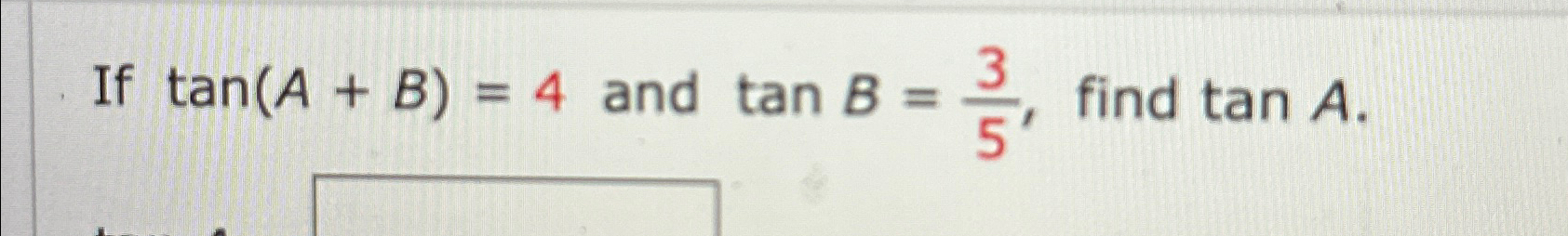 Solved If tan(A+B)=4 ﻿and tanB=35, ﻿find tanA. | Chegg.com