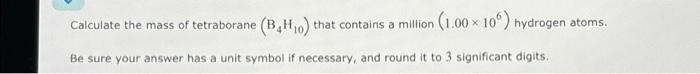 Solved Calculate the mass of tetraborane (B4H₁0) that | Chegg.com