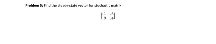 Solved Problem 5: Find the steady-state vector for | Chegg.com
