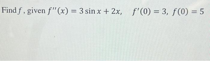 Solved Find f, given f′′(x)=3sinx+2x,f′(0)=3,f(0)=5 | Chegg.com