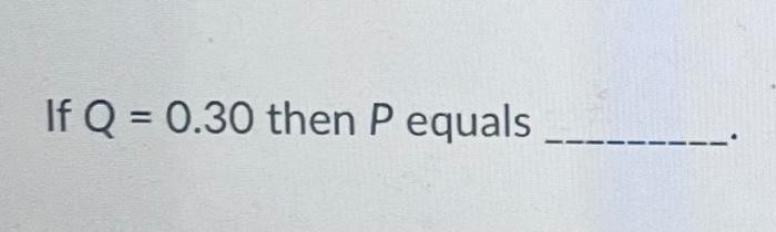 Solved If Q = 0.30 then P equals | Chegg.com