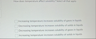 Solved How does temperature affect solubility? Select all | Chegg.com