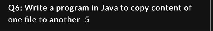 Solved Q6: Write a program in Java to copy content of one | Chegg.com