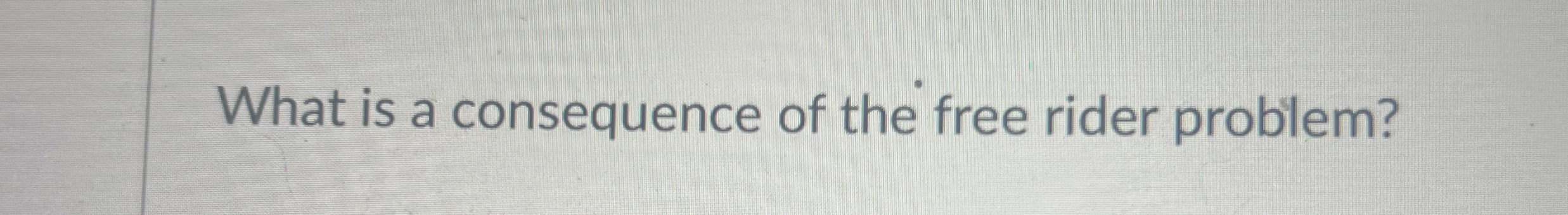 Solved What is a consequence of the free rider problem? | Chegg.com