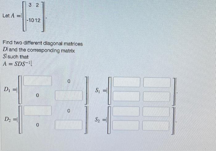 Solved Let A=[[3−10212] Find two different diagonal matrices | Chegg.com