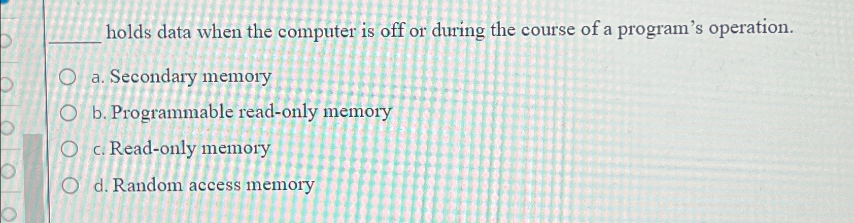 Solved holds data when the computer is off or during the | Chegg.com