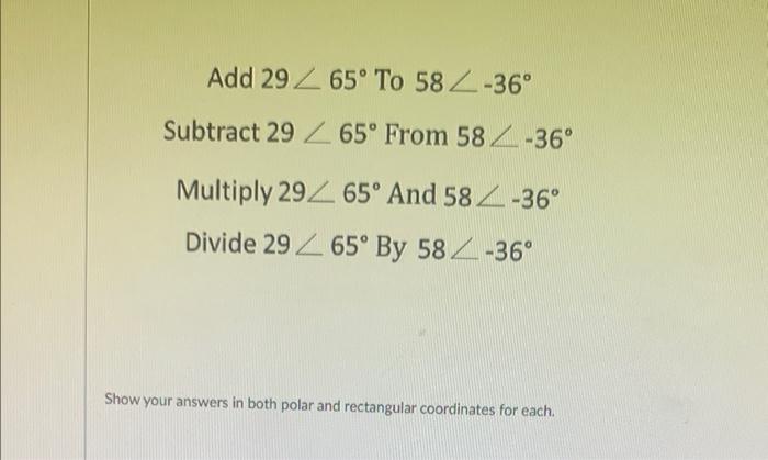 Solved Add 29∠65∘ To 58∠−36∘ Subtract 29∠65∘ From 58∠−36∘ | Chegg.com