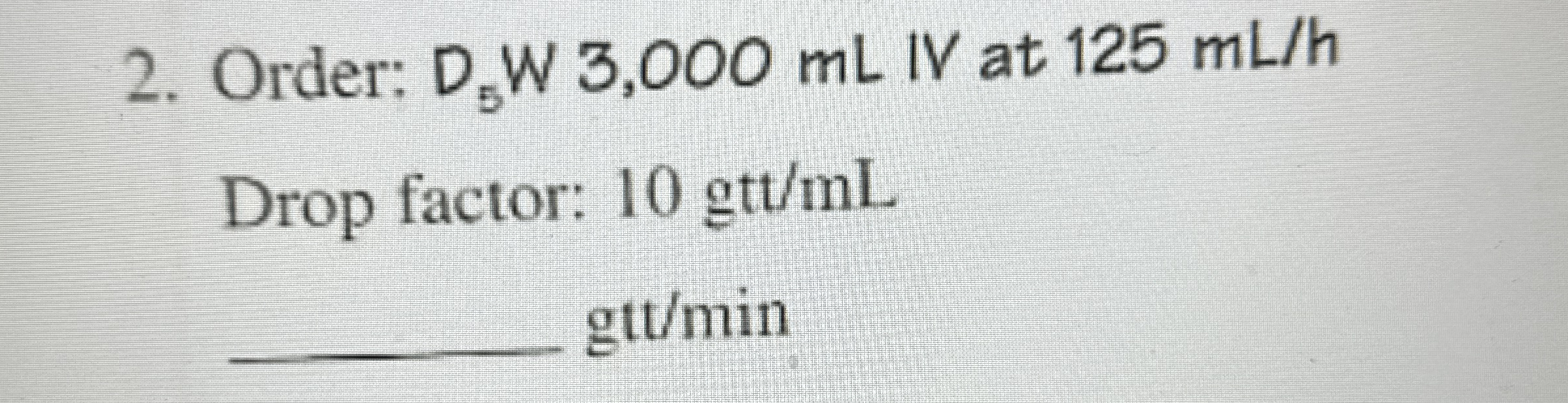 Solved Order: D5W3,000mL ﻿IV at 125mLh ﻿Drop factor: | Chegg.com
