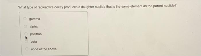 Solved What type of radioactive decay produces a daughter | Chegg.com
