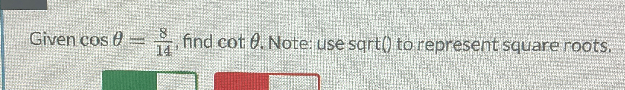 Solved Given cosθ=814, ﻿find cotθ. ﻿Note: use sqrt() ﻿to | Chegg.com