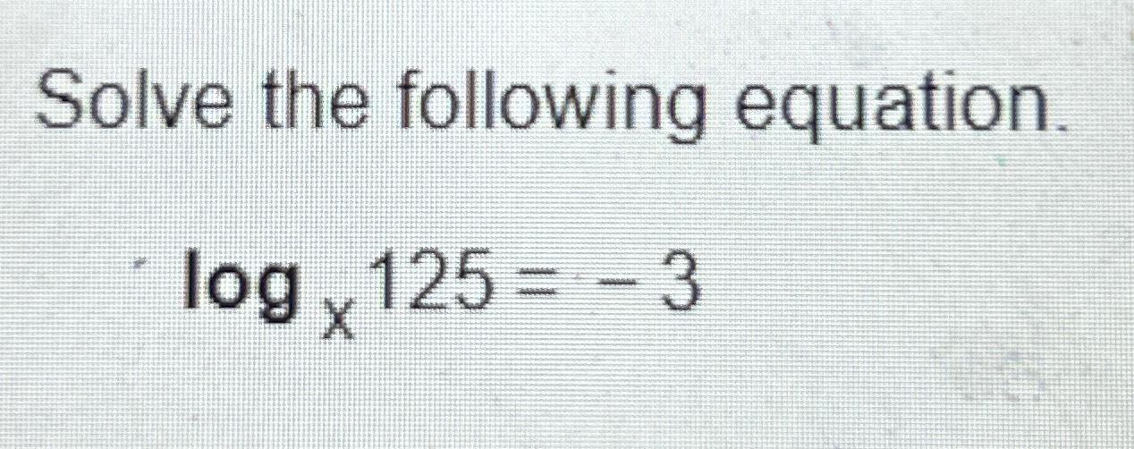 Solved Solve the following equation.logx125=-3 | Chegg.com