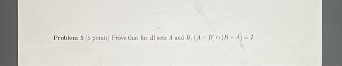 Solved Problem 5 (5 points) Prove that for all sets A and | Chegg.com